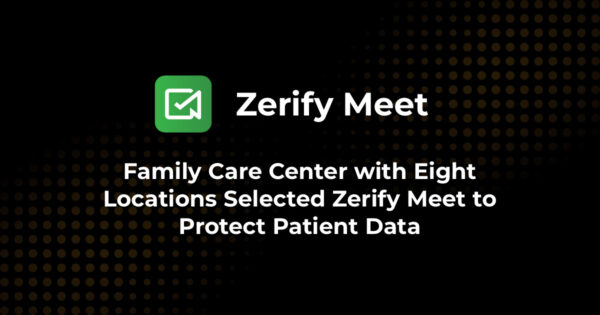 Family Care Center with Eight Locations Selected Zerify Meet to Protect Patient Data - Zerify